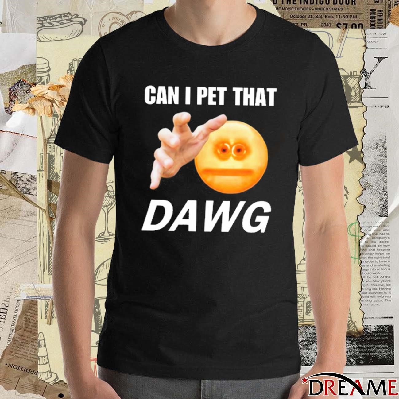 Official Can I Pet That Dawg t-shirt, hoodie, sweater, long sleeve and ...