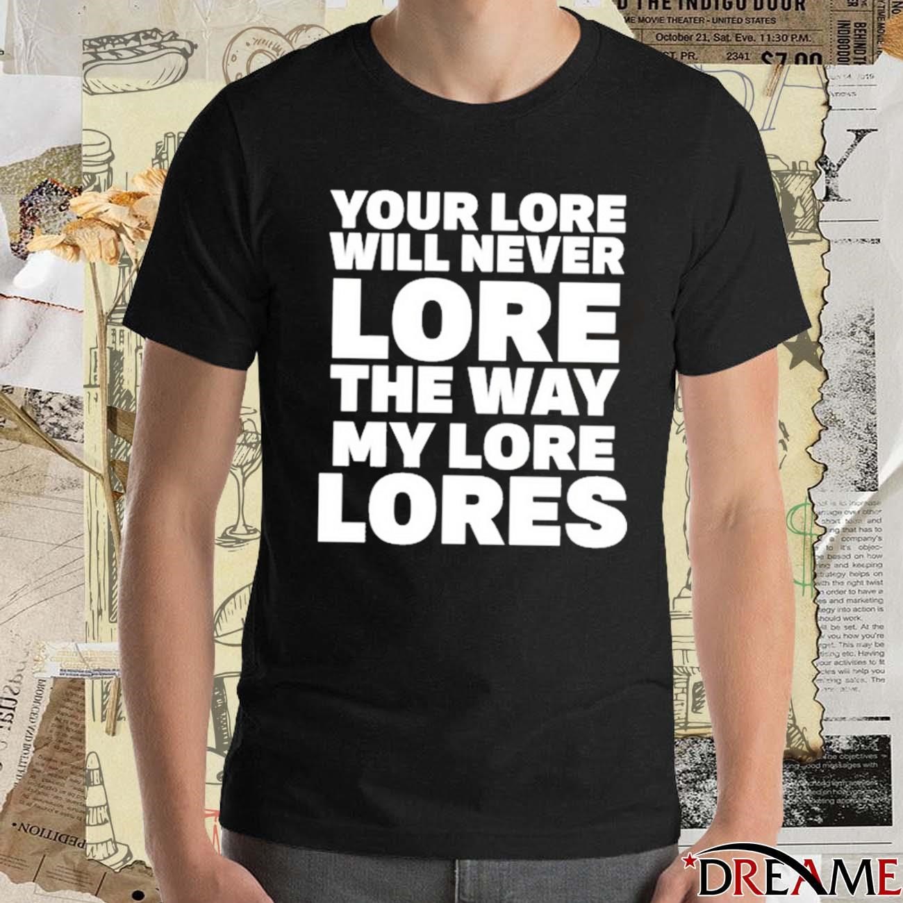 Official Your Lore Will Never Lore The Way My Lore Lores t-shirt ...