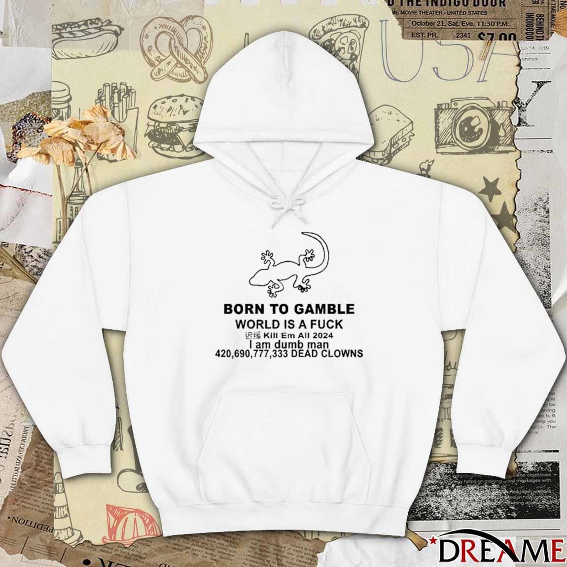 Official Born To Gamble World Is A Fck I Am Dumb Man Dead Clowns t-shirt, hoodie, sweater, long ...