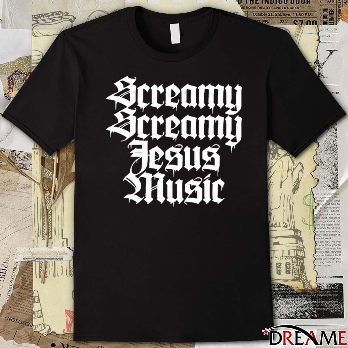Official Screamy Screamy Jesus Music t-shirt, hoodie, sweater, long ...