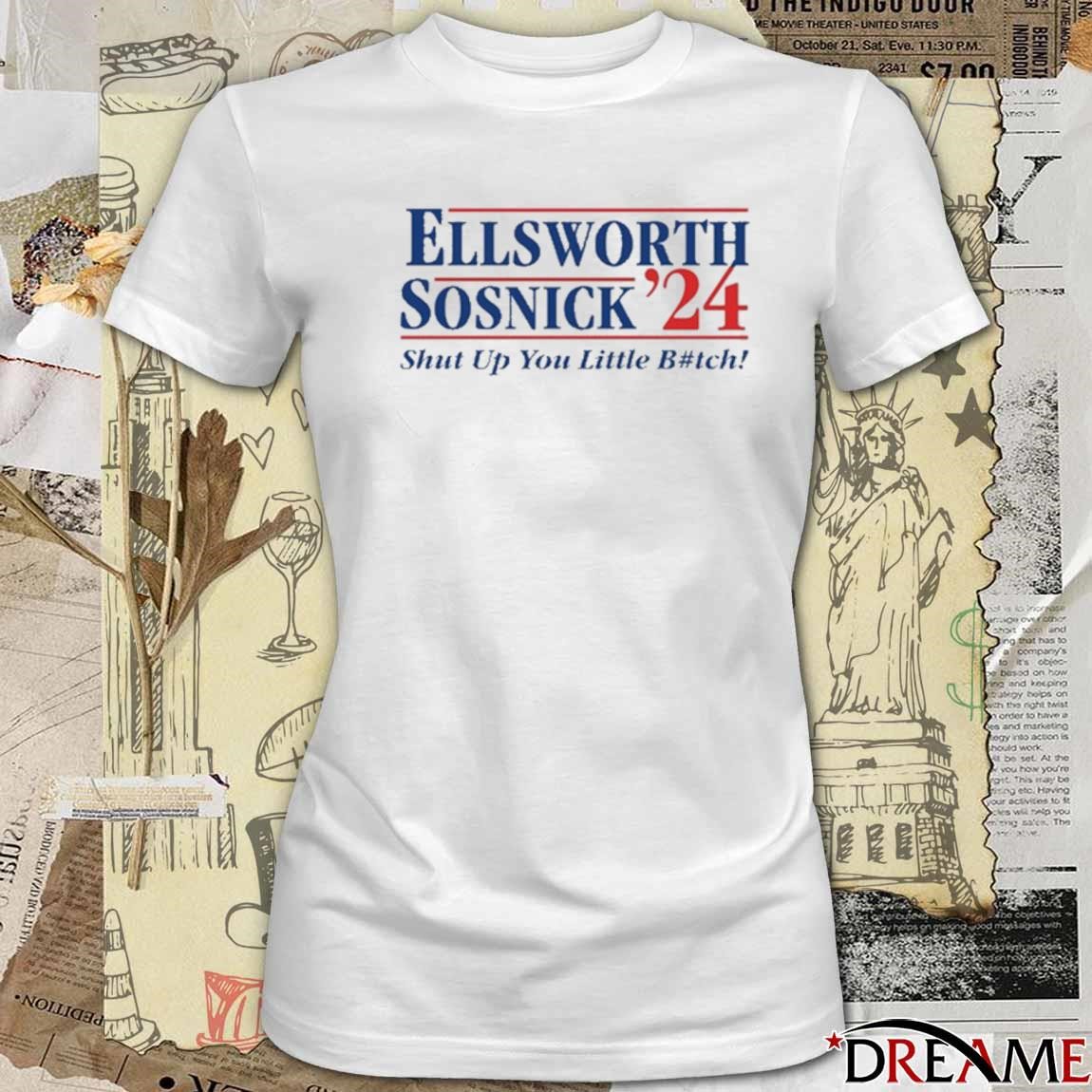Official Ellsworth Sosnick '24 Shut Up You Little Bitch t-shirt, hoodie ...