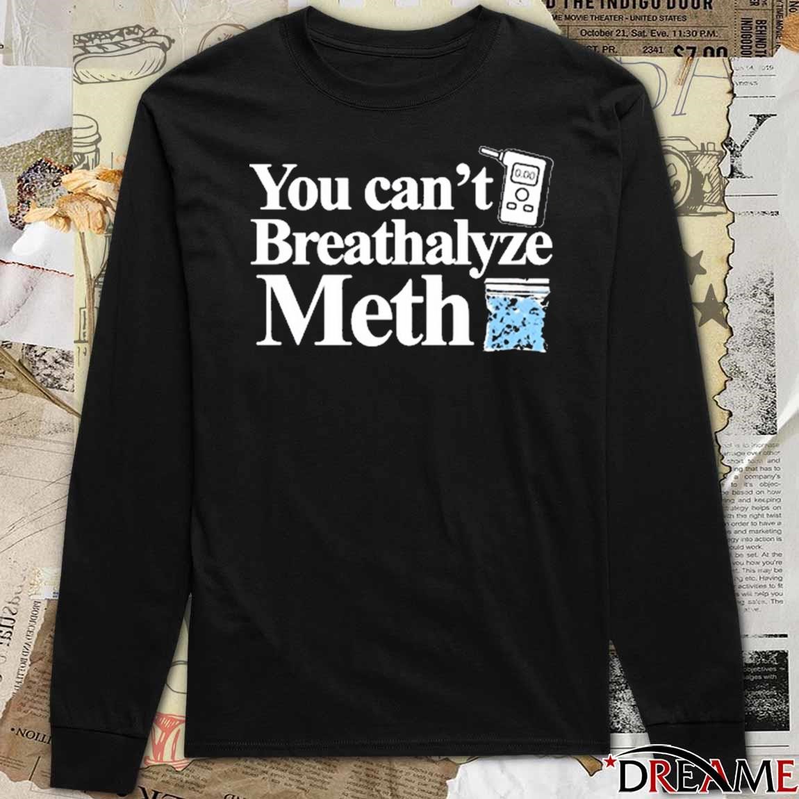Official You Can't Breathalyze Meth New t-shirt, hoodie, sweater, long ...