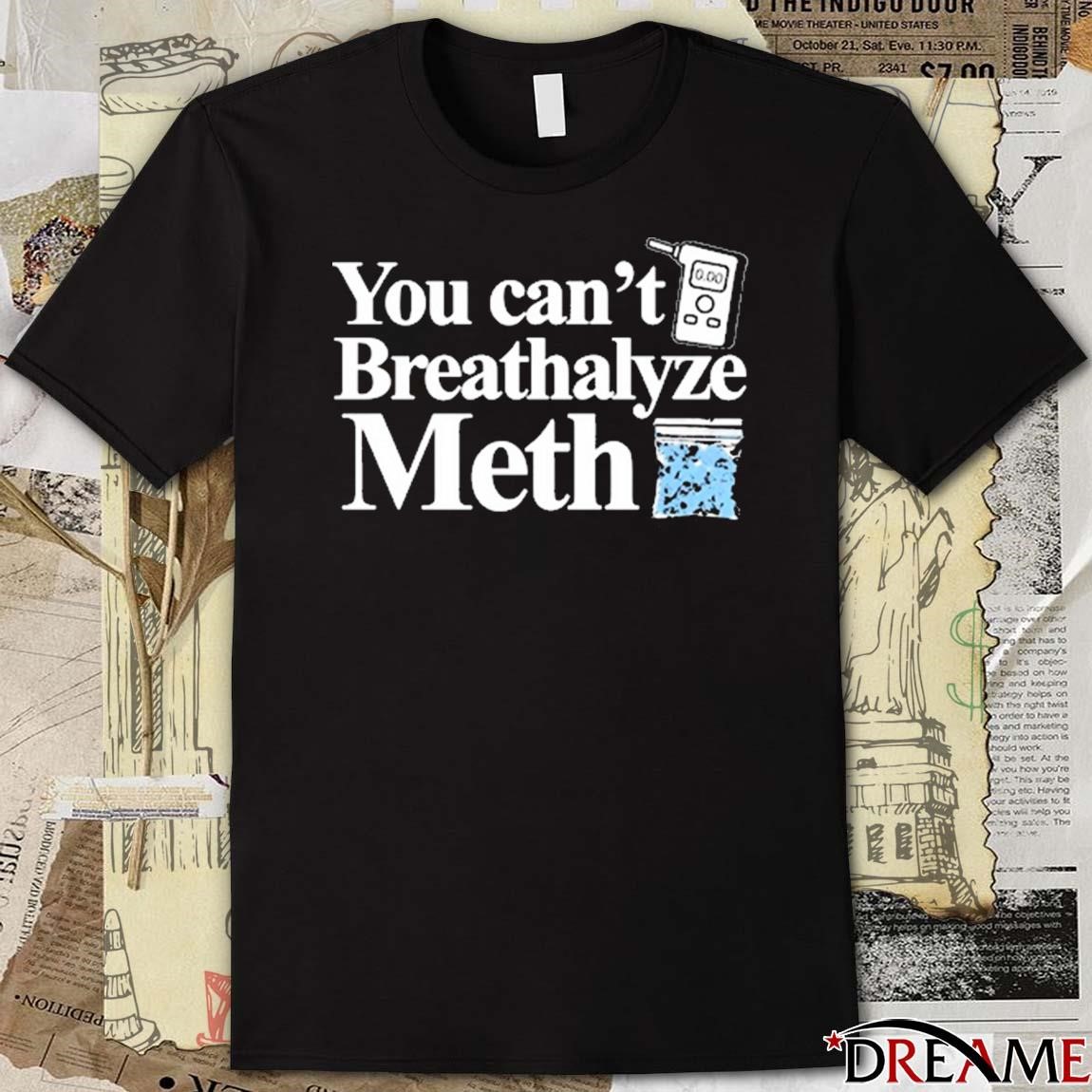 Official You Can't Breathalyze Meth New t-shirt, hoodie, sweater, long ...