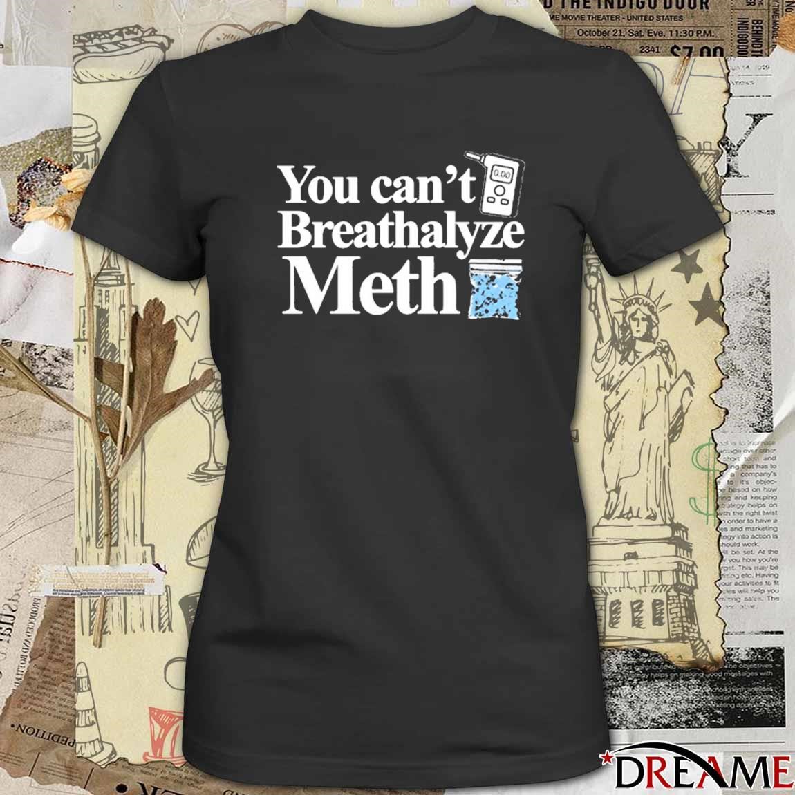 Official You Can't Breathalyze Meth New t-shirt, hoodie, sweater, long ...