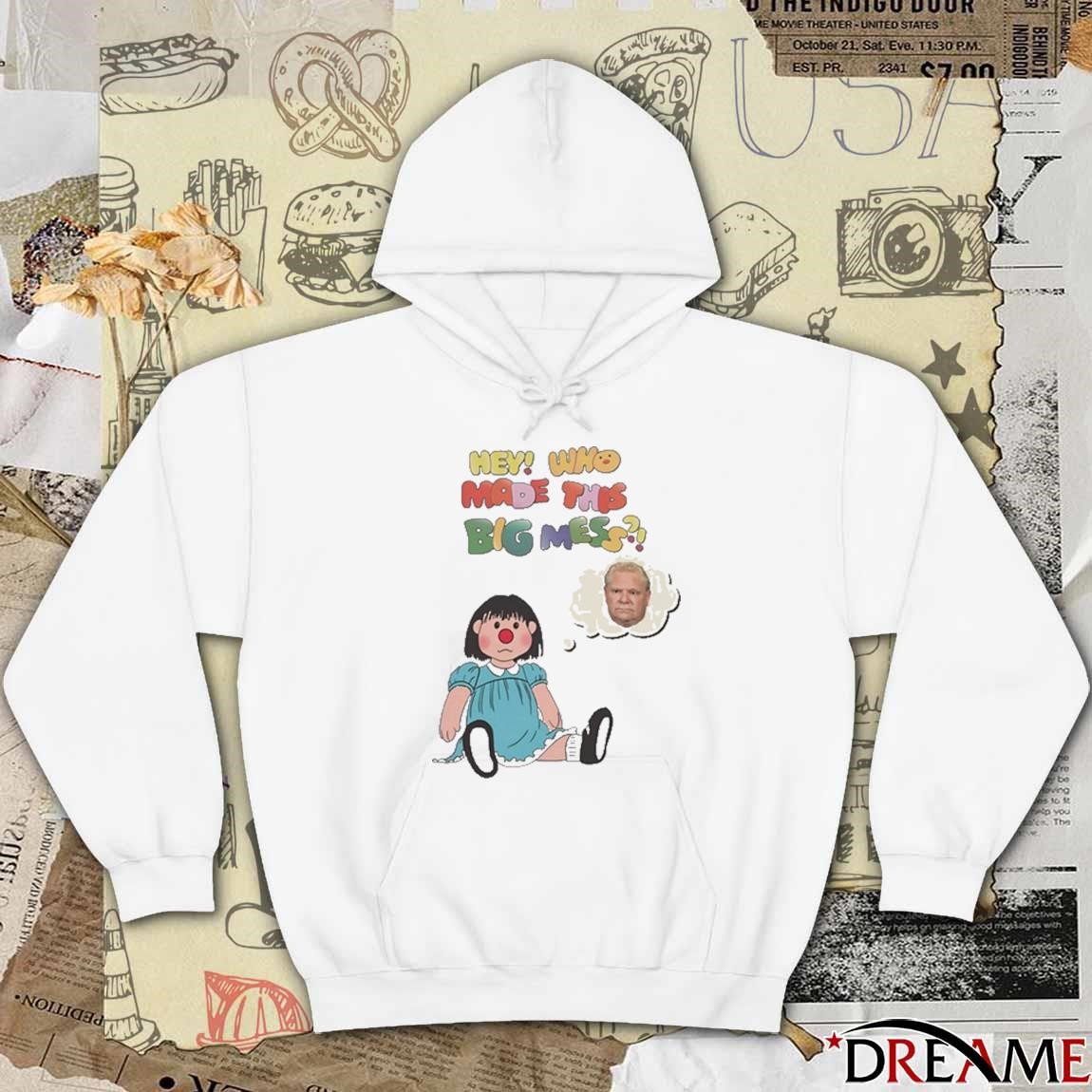 Official Hey Who Made This Big Mess Doug Ford Edition t-shirt, hoodie ...