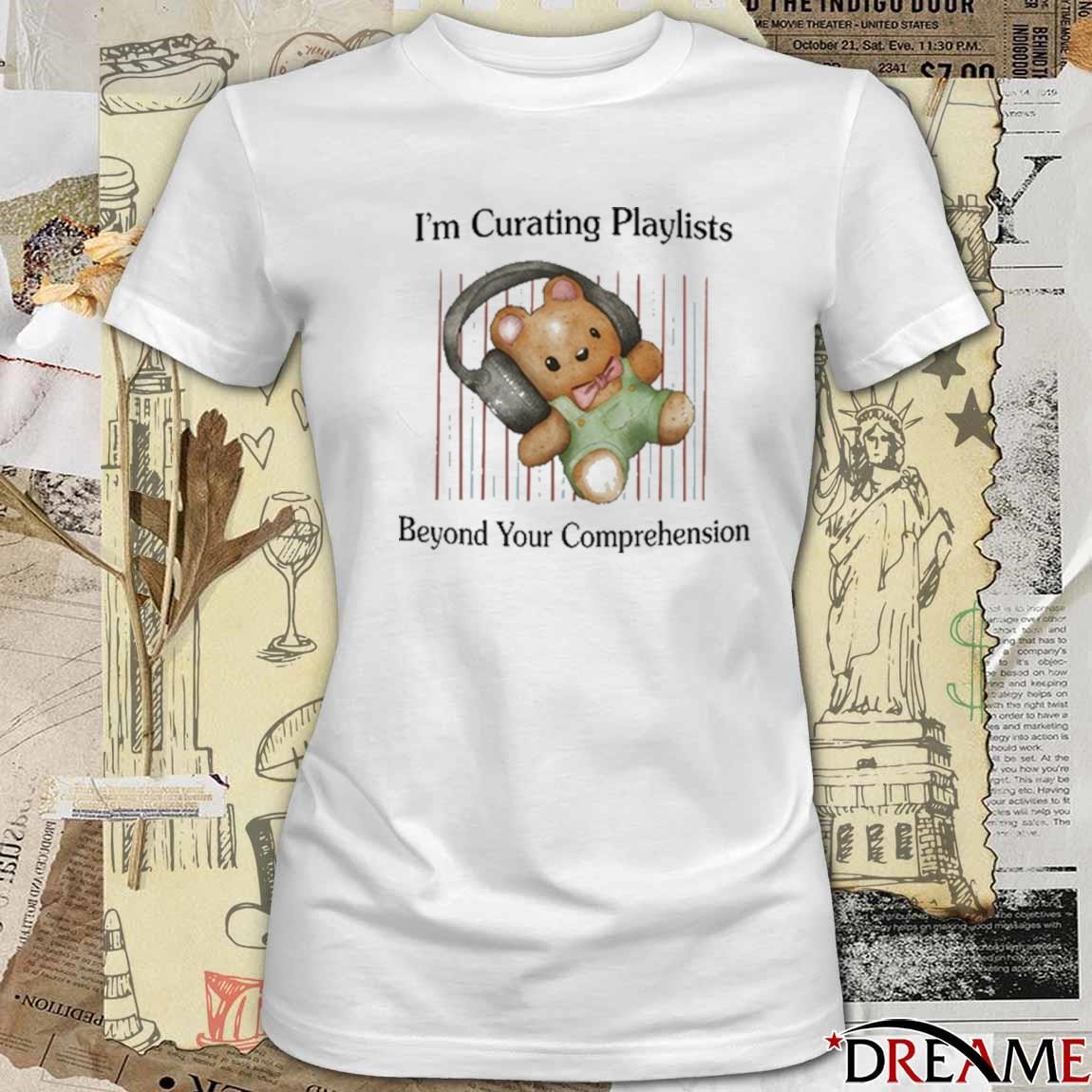 Official I'm Curating Playlists Beyond Your Comprehension t-shirt ...
